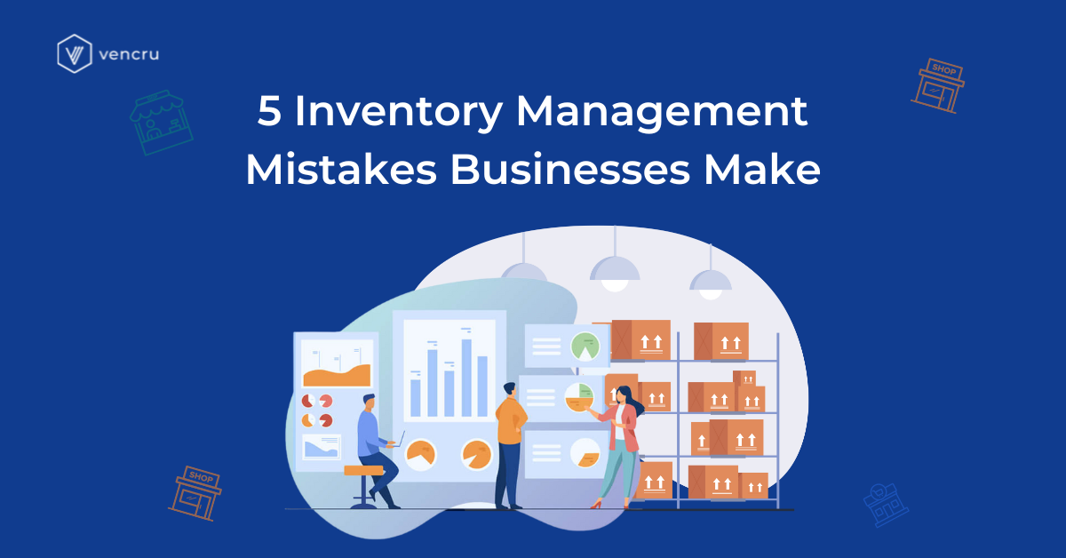 5 Inventory Management Mistakes Businesses Make - Vencru